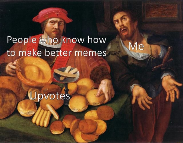 People who know how to make better memes Upvotes - iFunny