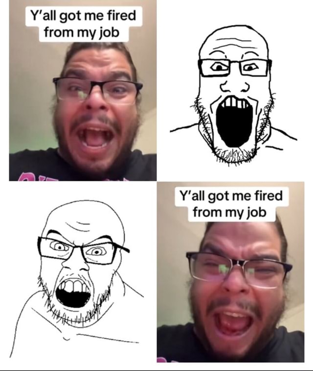 Y'all got me fired from my job Y'all got me fired from my job - iFunny