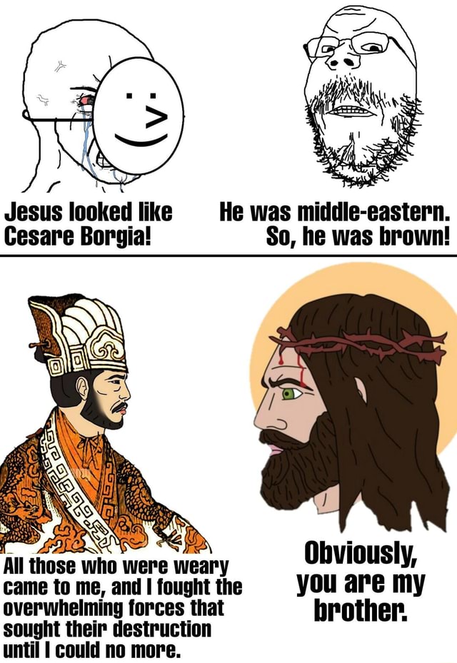 Jesus looked like He was middle-eastern. Cesare Borgia! So, he was ...