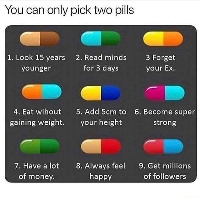 You can only pick two pills 1. Look 15 years 2. Read minds Forget ...