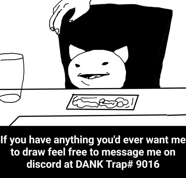 If you have anything you'd ever want me to draw feel free to message me ...