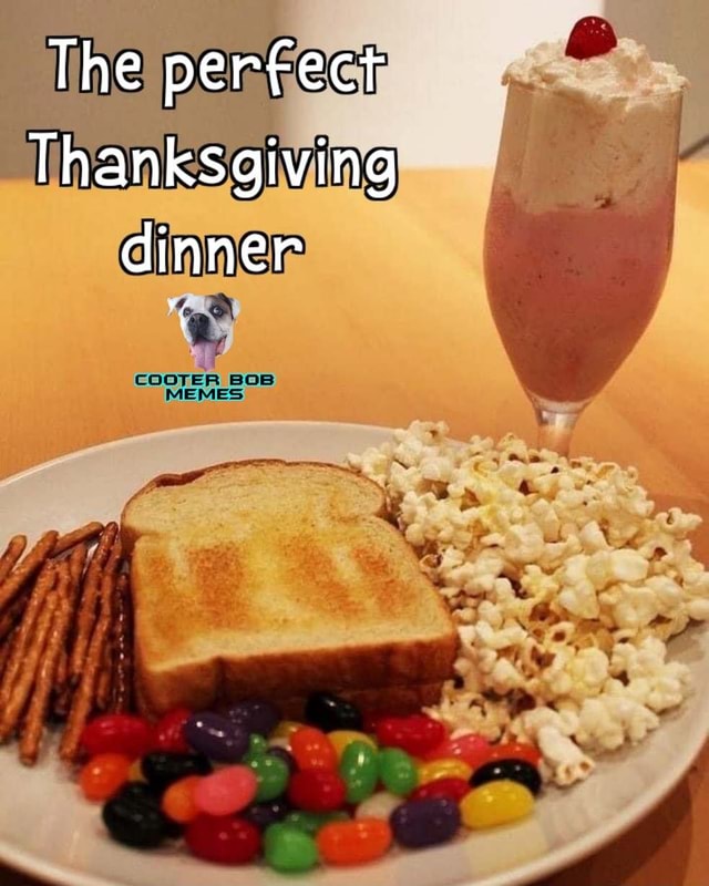 The perfect Thanksgiving dinner COOTER BOB MEMES - iFunny