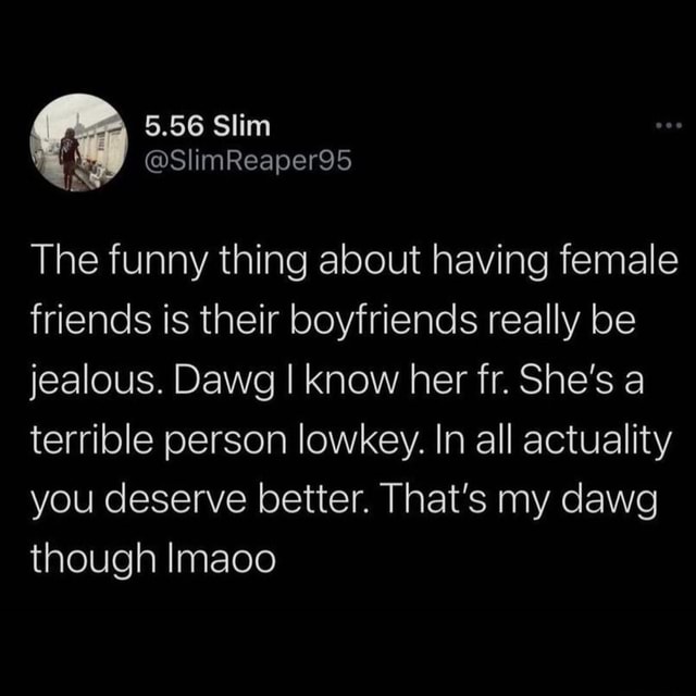 The funny thing about having female friends is their boyfriends really ...