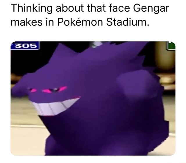 Thinking about that face Gengar makes in Pokemon Stadium. - iFunny