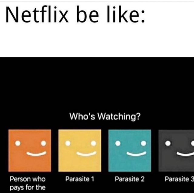 Netflix be like: Who's Watching? Person who Parasite 1 Parasite 2 ...
