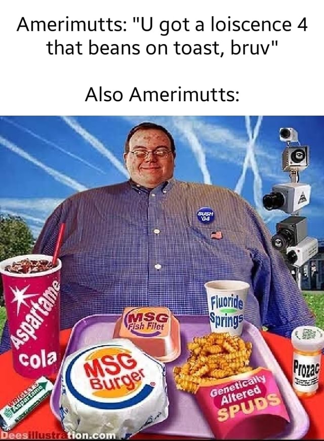 Amerimutts: "U got a loiscence 4 that beans on toast, bruv" Also ...