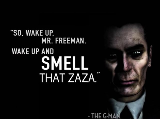 "SO, WAKE UP, MR. FREEMAN. WAKE UP AND SMELL THAT ZAZA, - THE G- - iFunny