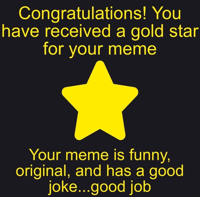 Congratulations! You have received a gold star for your meme Your meme ...