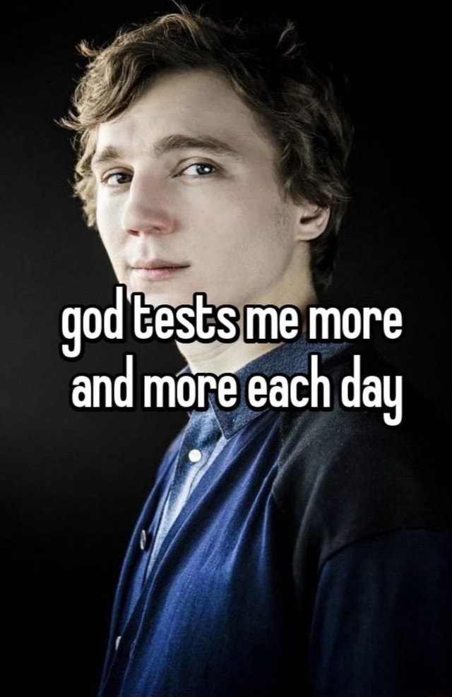 God tests me more and more each day - iFunny