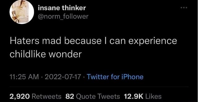 Insane thinker @norm_follower Haters mad because I can experience ...