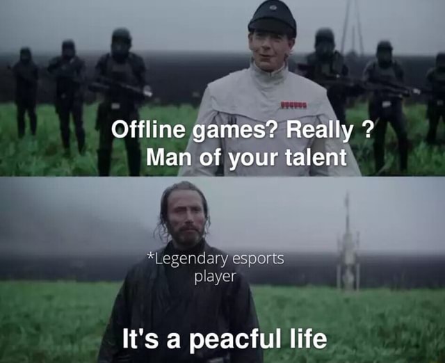 I Offline games? Really ? Man of your talent *Legendary esports player ...