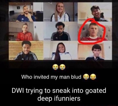 Who invited my man blud DWI trying to sneak into goated deep ifunniers ...