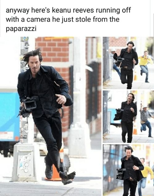 Anyway here's keanu reeves running off with a camera he just stole from ...