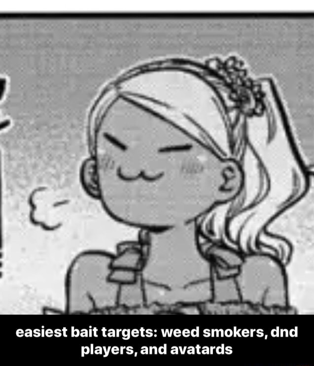 Players, and avatards - easiest bait targets: weed smokers, dnd players ...