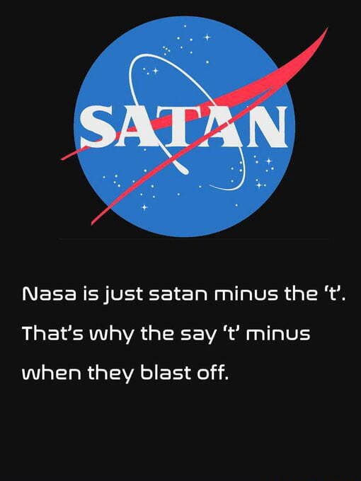 Nasa is just satan minus the 't'. That's why the say 't' minus when ...