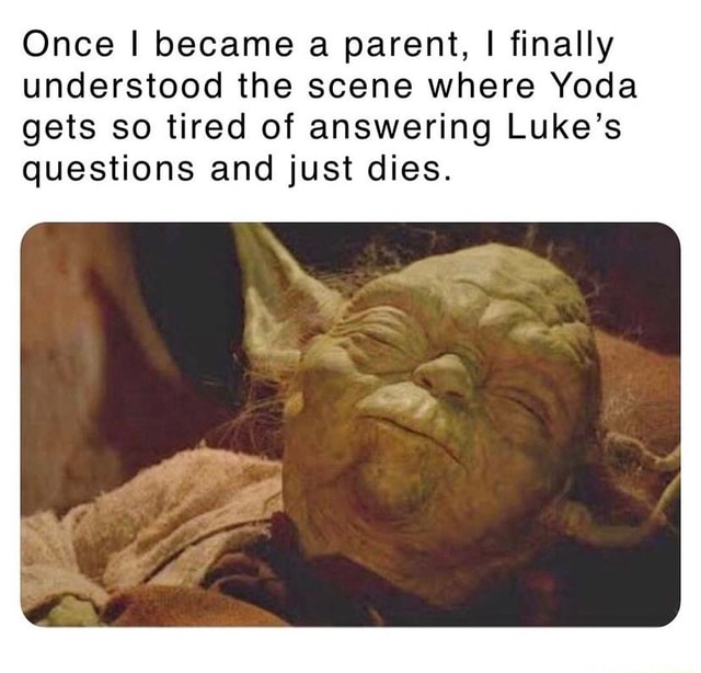 Once became a parent, I finally understood the scene where Yoda gets so ...