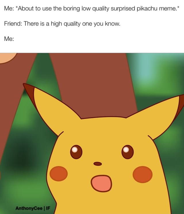Me: *About to use the boring low quality surprised pikachu meme ...