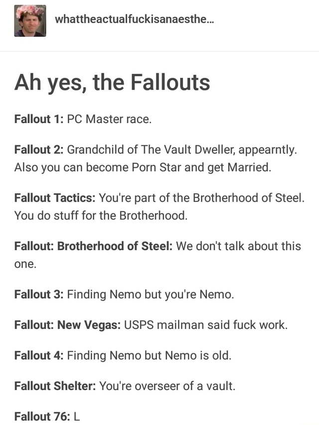 Ah yes, the Fallouts Fallout 1: PC Master race. Fallout 2: Grandchild of The Vault Dweller ...