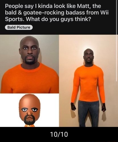 People say I kinda look like Matt, the bald & goatee-rocking badass ...