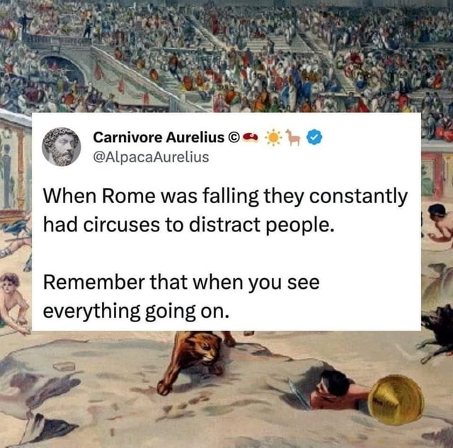 Carnivore Aurellus When Rome was falling they constantly had circuses ...