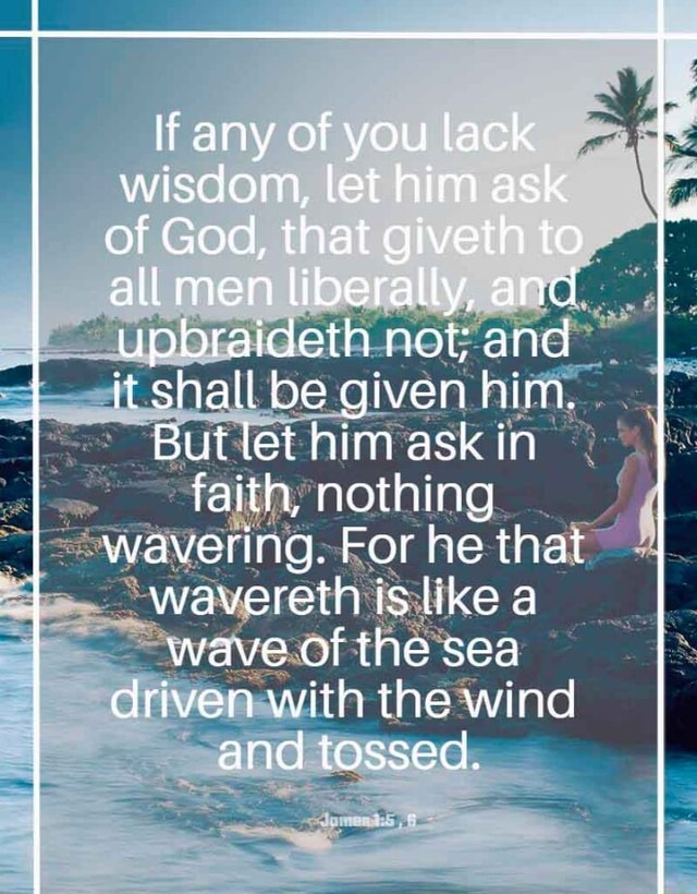 If any of you lack wisdom, let him ask of God, that giveth to all men ...