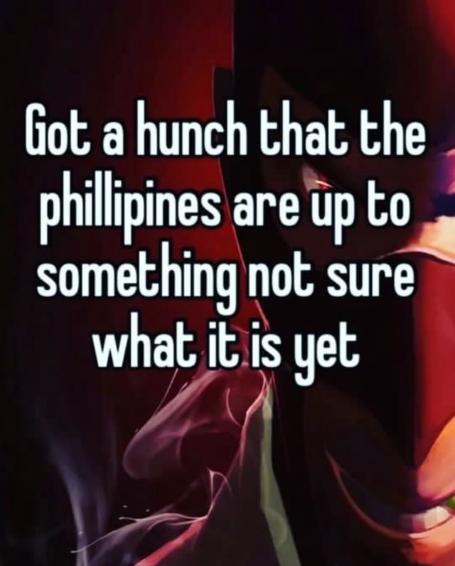 Got a hunch that the phillipines are up to something not sure what it ...