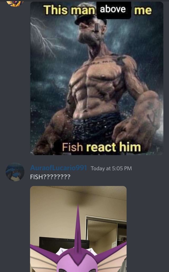 This man above me Fish react him Today at PM - iFunny