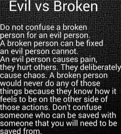 Evil vs Broken Do not confuse a broken person for an evil person. A ...