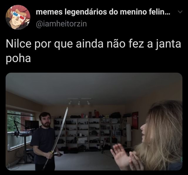 Memes legendários do menino felin... (diamheitorzin Nilce por que ainda ...
