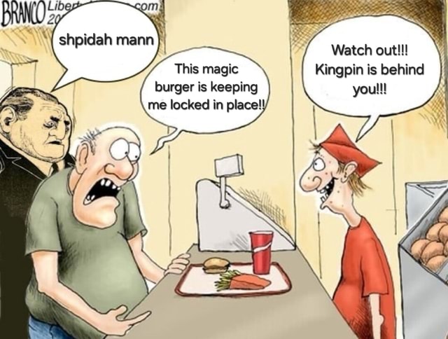 Mann Watch out!!! This magic Kingpin is behind burger is keeping you ...