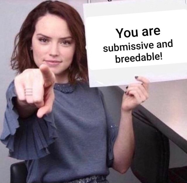 You are submissive and breedable! - iFunny