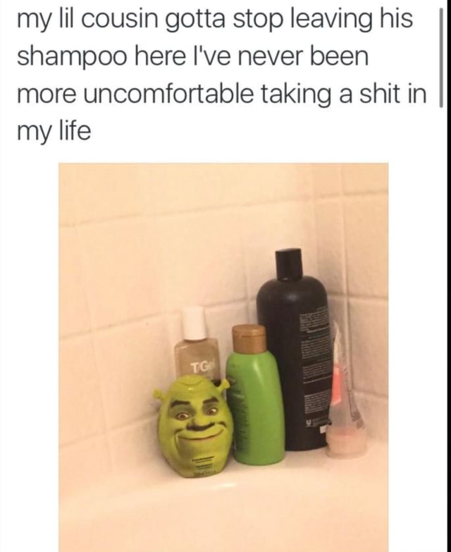 My lil cousin gotta stop leaving his shampoo here I've never been more ...