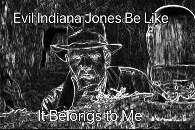 Evil Indiana Jones Be Like I-Betongs to Me - iFunny