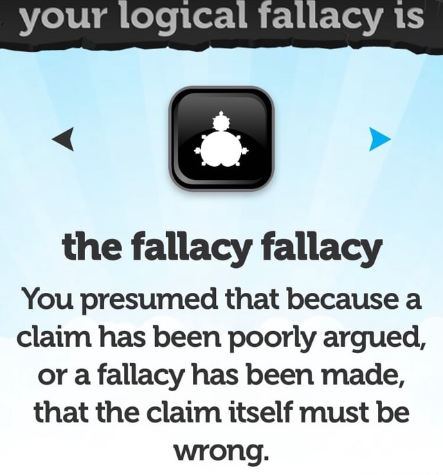 Your logical fallacy ts & - the fallacy fallacy You presumed that ...
