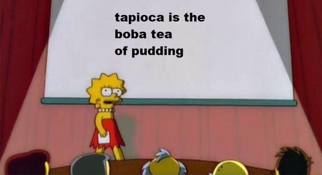 Tapioca is the boba tea of pudding - iFunny