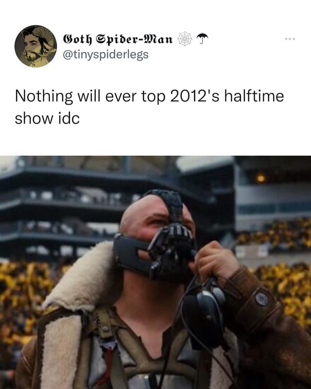 Goth Spider-Man @tinyspiderlegs Nothing will ever top 2012's halftime ...