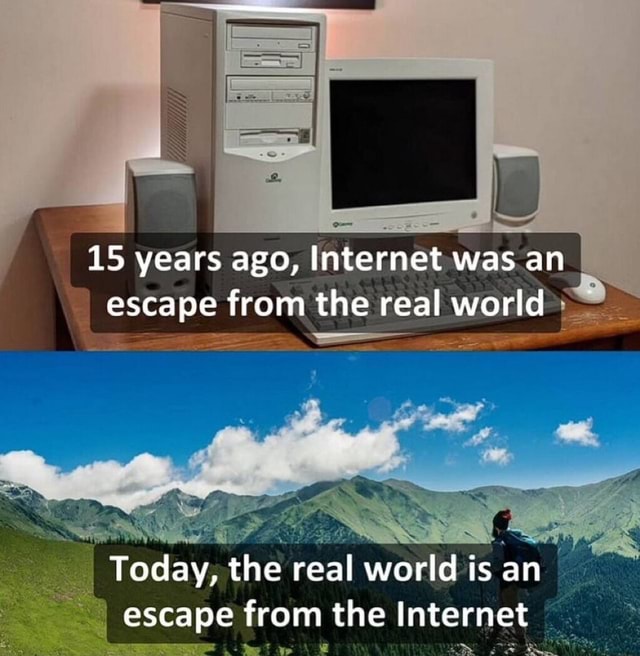 15 years ago, Internet was an escape from the real world Today, the ...