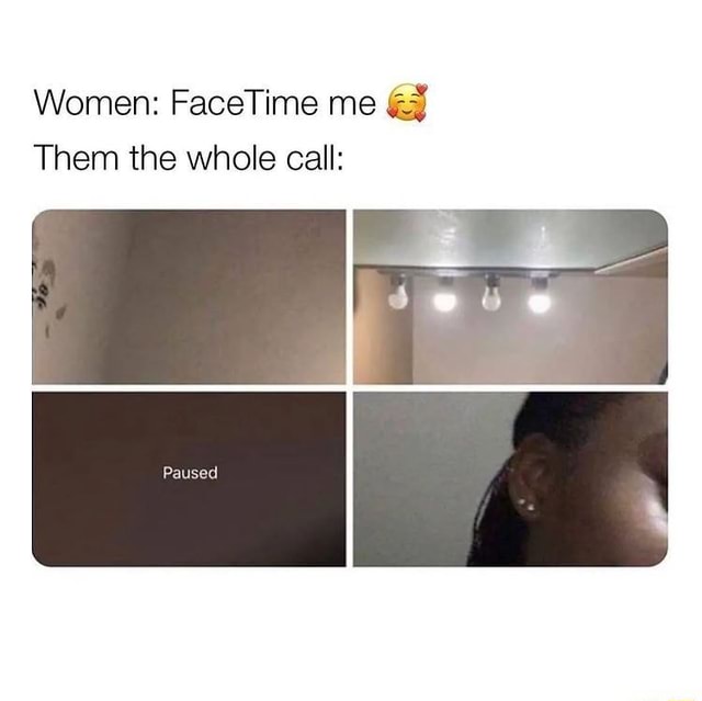 Women: FaceTime me Them the whole call: WW Paused - iFunny