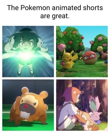 The Pokemon animated shorts are great. - iFunny