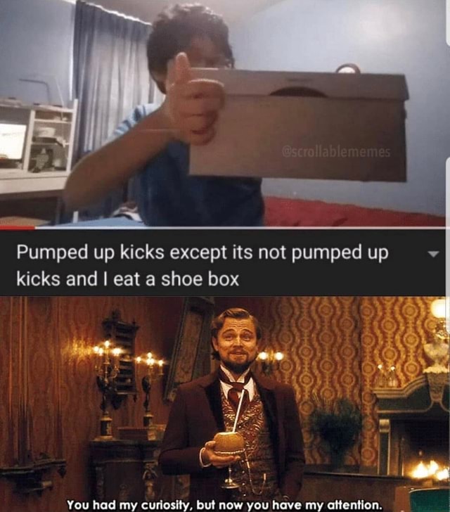 Pumped up kicks except its not pumped up kicks and I eat a shoe box as ...