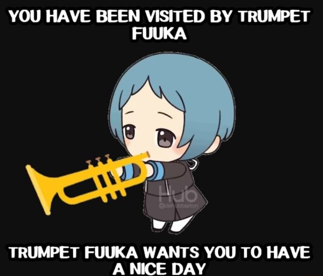 YOU HAVE BEEN VISITED BY TRUMPET FUUKA TRUMPET FUUKA WANTS YOU TO HAVE ...