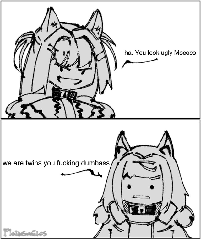 Ha. You look ugly Mococo we are twins you fucking dumbass - iFunny