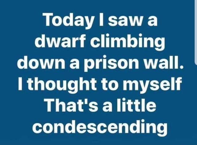 Today Saw dwarf climbing down a prison wall. thought to myself That's a ...