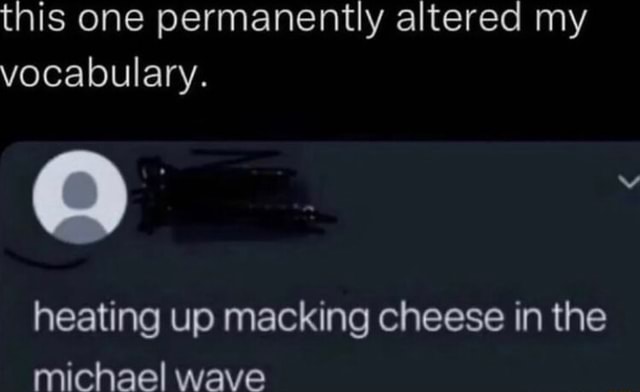 This one permanently altered my vocabulary. heating up macking cheese ...