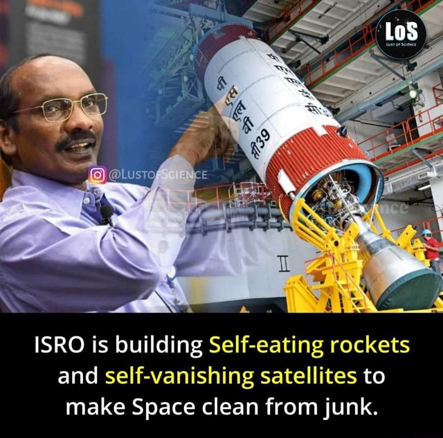 ISRO is building Self-eating rockets and self-vanishing satellites to ...