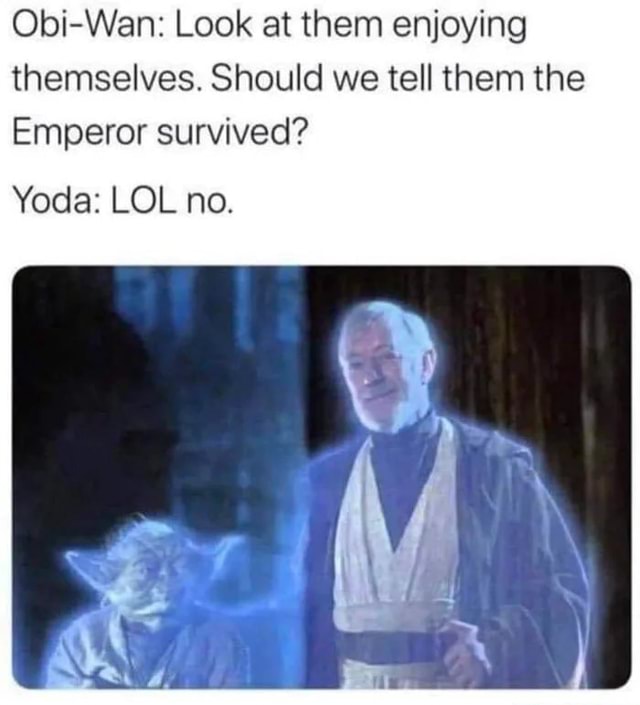 Obi-Wan: Look at them enjoying themselves. Should we tell them the ...