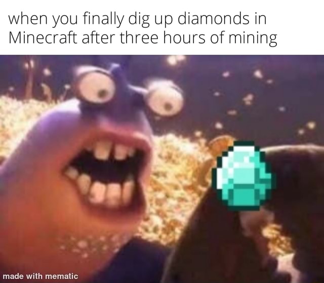 When you finally dig up diamonds in Minecraft after three hours of ...