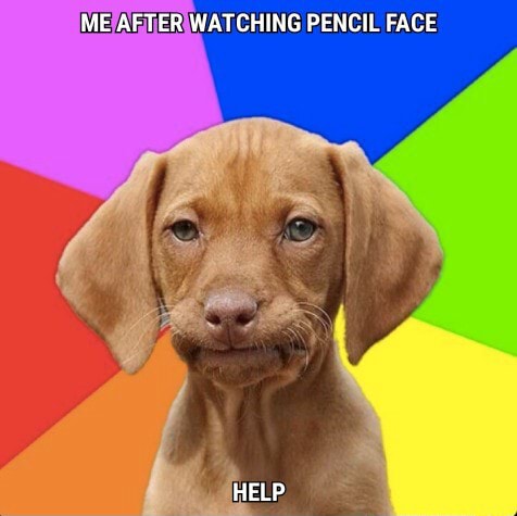 ME AFTER WATCHING PENCIL FACE HELP - iFunny