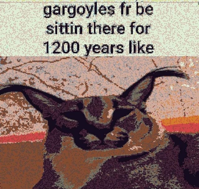 Gargoyles fr be sittin there for 1200 years like - iFunny
