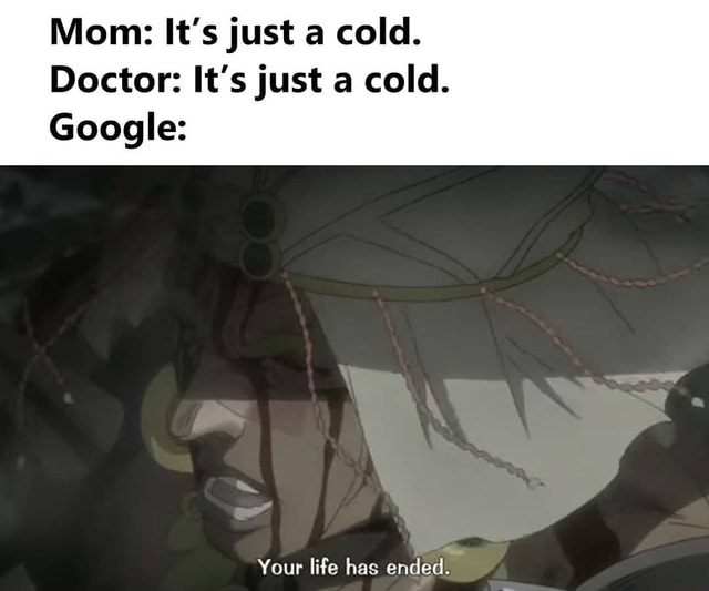 Mom: It's just a cold. Doctor: It's just a cold. Google: Your life has ...